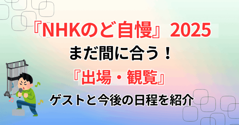 『NHKのど自慢』2025『出場・観覧』ゲストと今後の予定を紹介 | オチャタイム